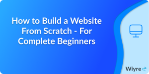 How to Build a Website From Scratch (Step by Step Guide) - Wiyre